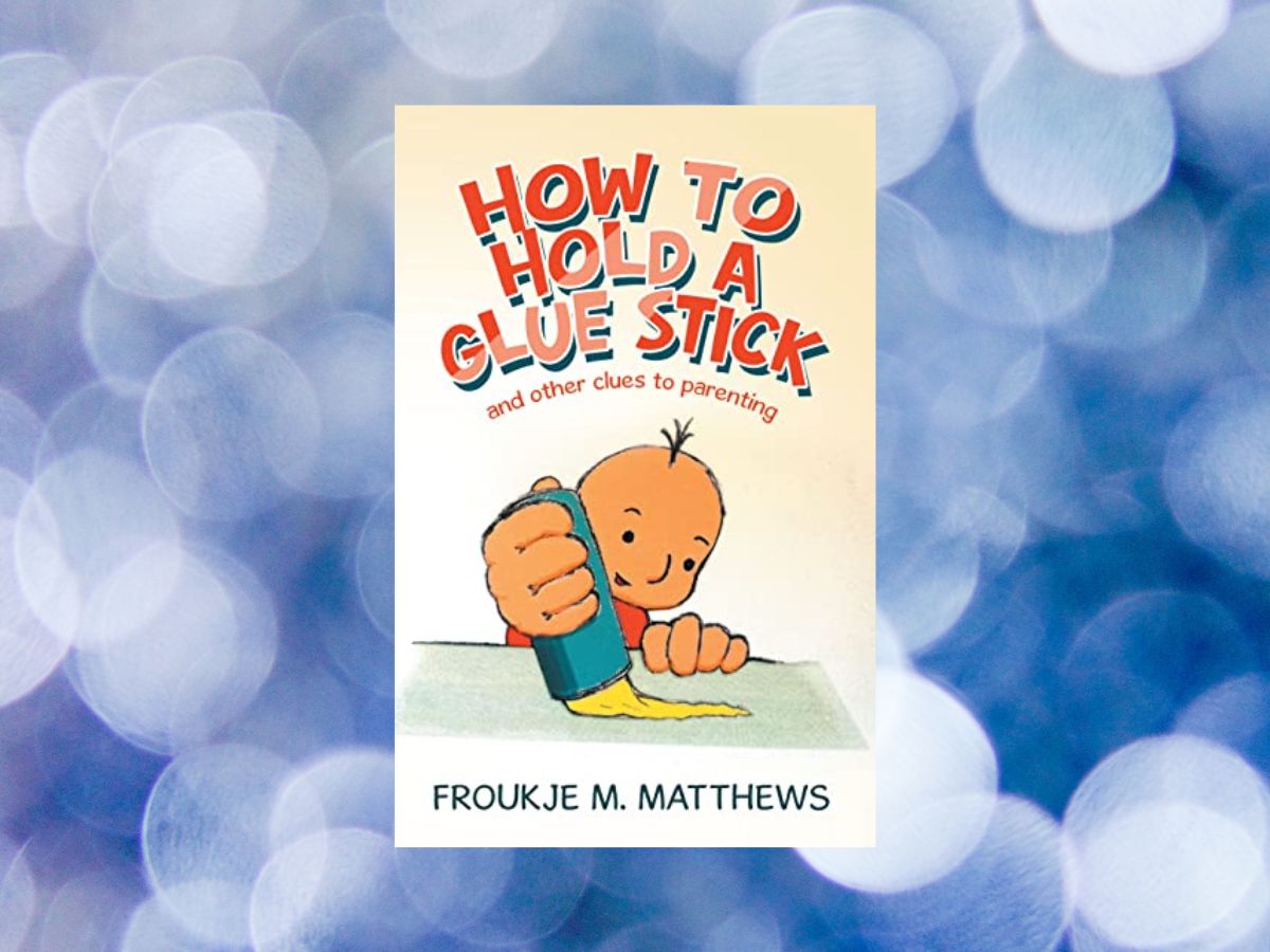 HOW TO HOLD A GLUE STICK: And Other Clues To Parenting by Froukje M ...